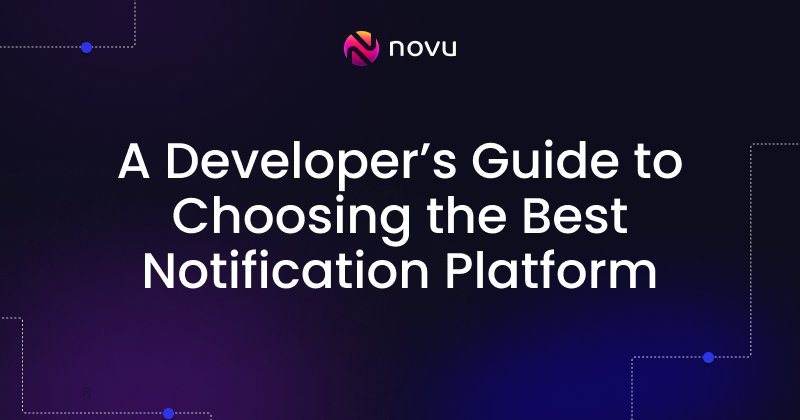 A Developer’s Guide to Choosing the Best Notification Platform - Novu